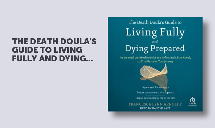 The Death Doula's Guide to Living Fully and Dying Prepared: An ...